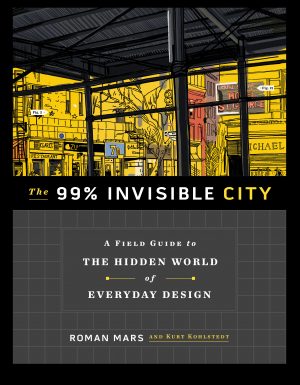 The 99% Invisible City: A Field Guide to the Hidden World of Everyday ...